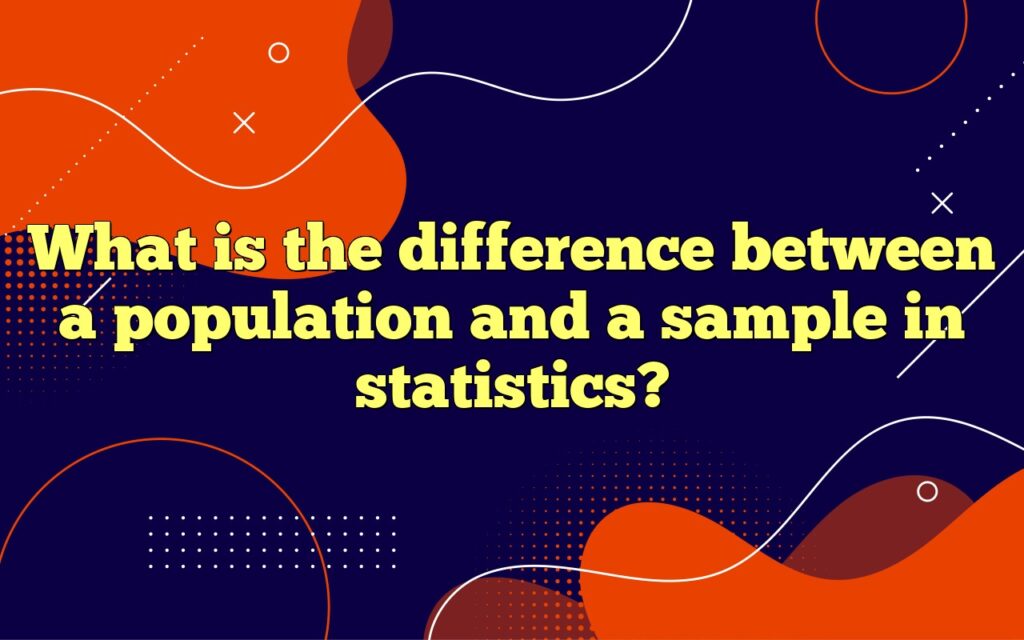 What Is The Difference Between A Population And A Sample In Statistics?