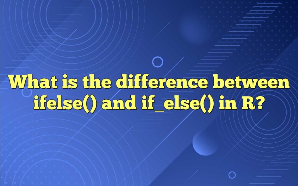 What Is The Difference Between Ifelse() And If_else() In R?