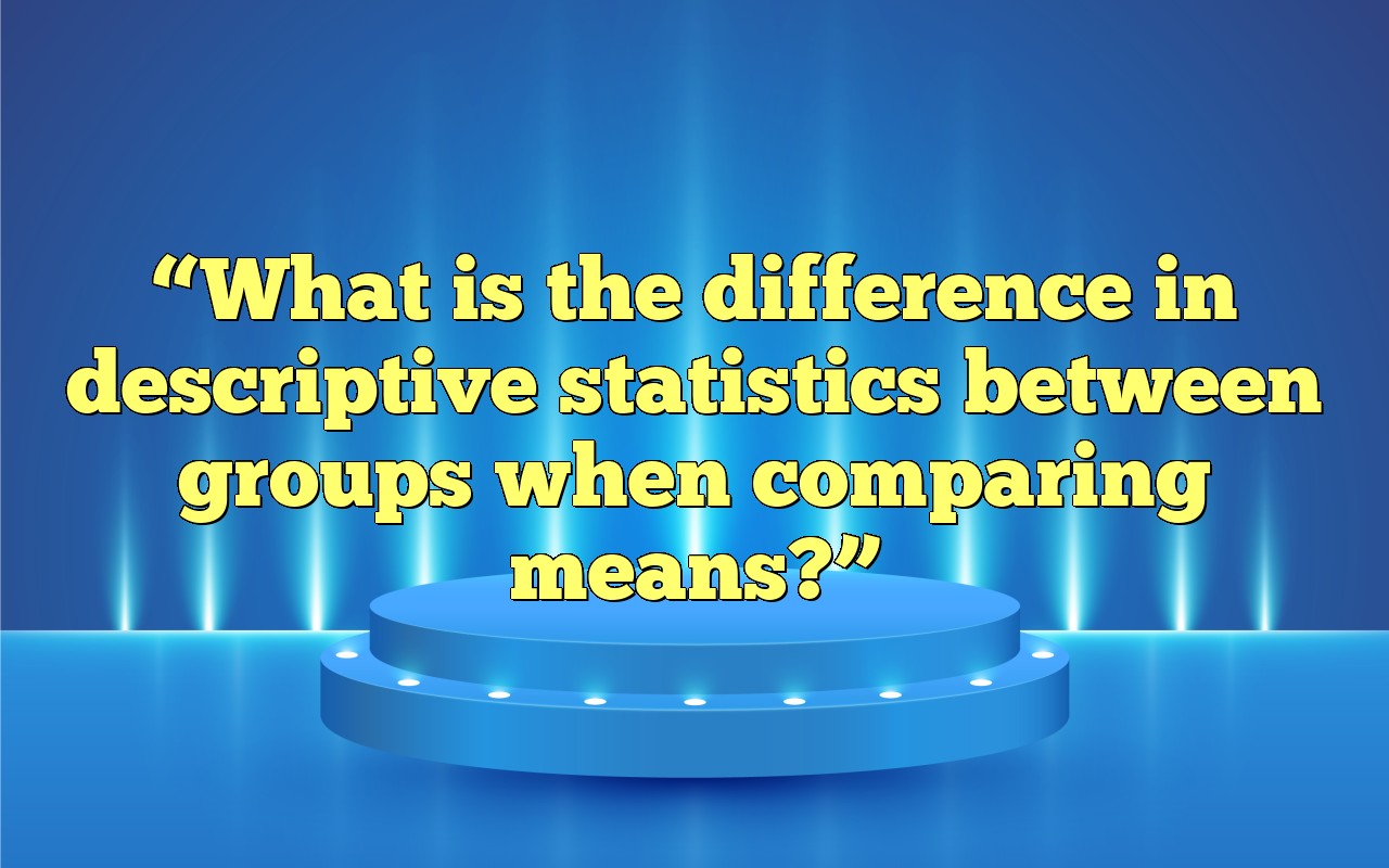 "What Is The Difference In Descriptive Statistics Between Groups When ...