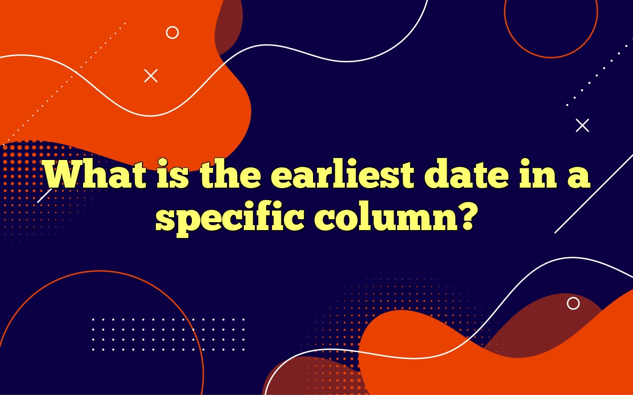What Is The Earliest Date In A Specific Column?