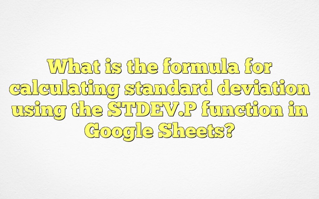 What Is The Formula For Calculating Standard Deviation Using The STDEV.P Function In Google Sheets?