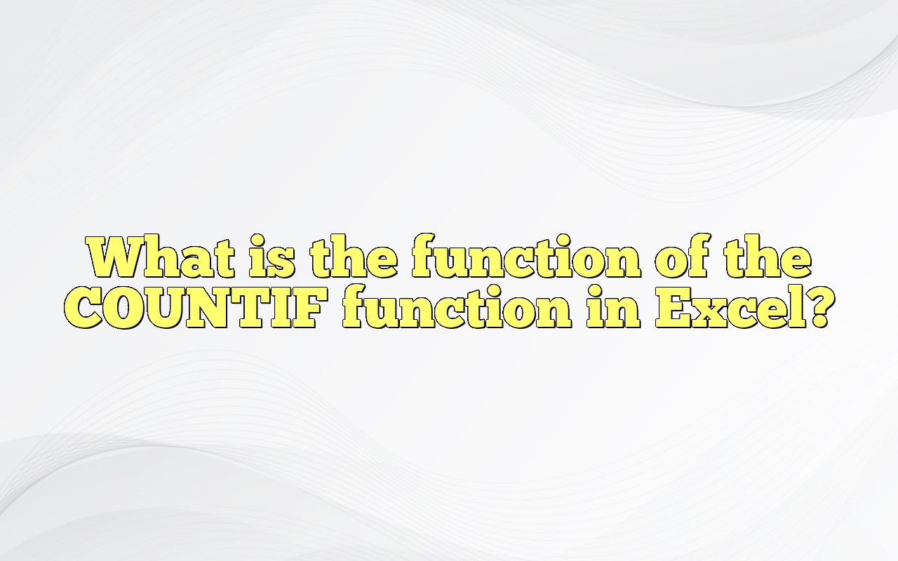 What Is The Function Of The COUNTIF Function In Excel?