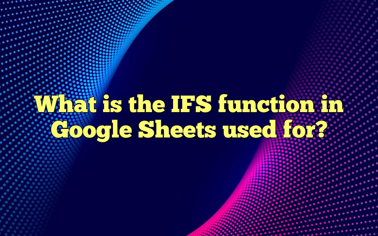What Is The IFS Function In Google Sheets Used For?