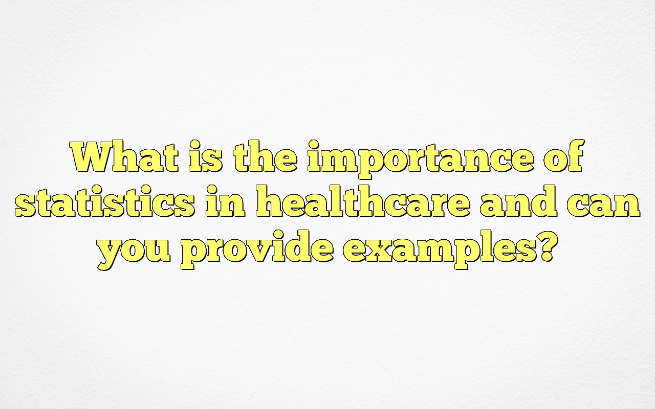 What Is The Importance Of Statistics In Healthcare And Can You Provide ...
