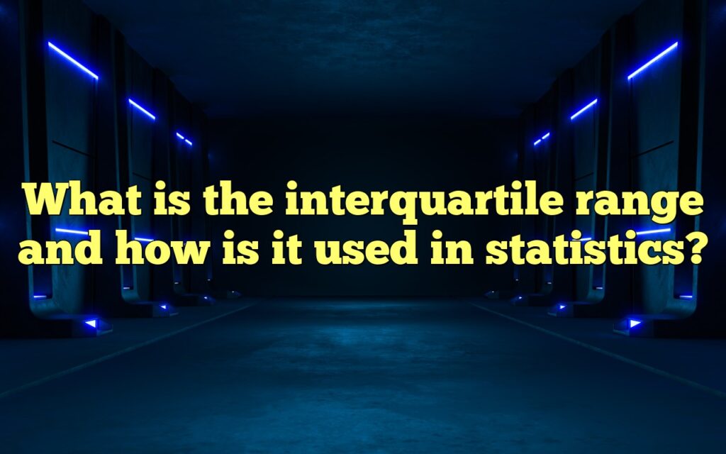 What Is The Interquartile Range And How Is It Used In Statistics?
