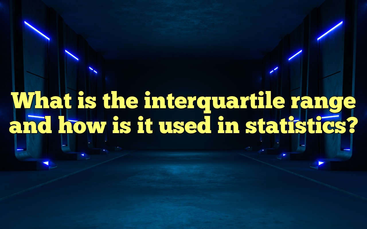 What Is The Interquartile Range And How Is It Used In Statistics?