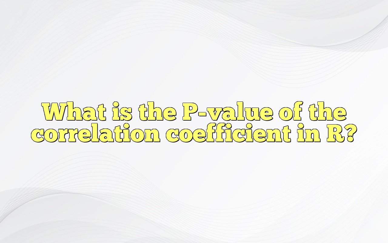 What Is The P-value Of The Correlation Coefficient In R?