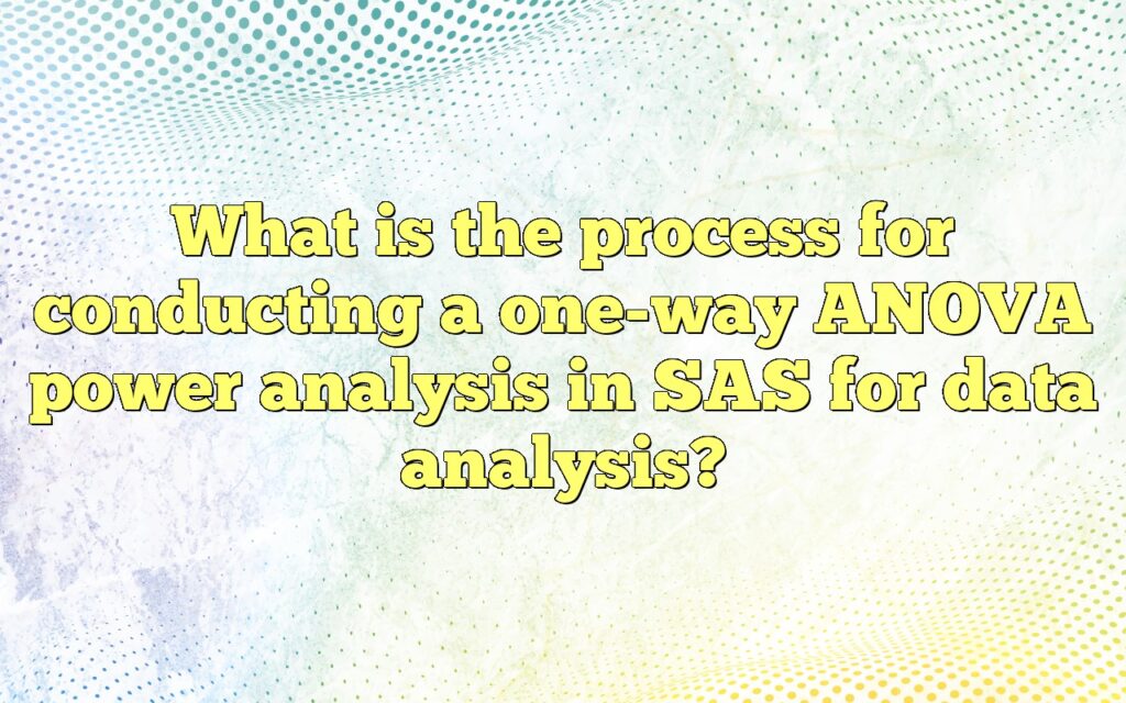 What Is The Process For Conducting A One-way ANOVA Power Analysis In SAS For Data Analysis?