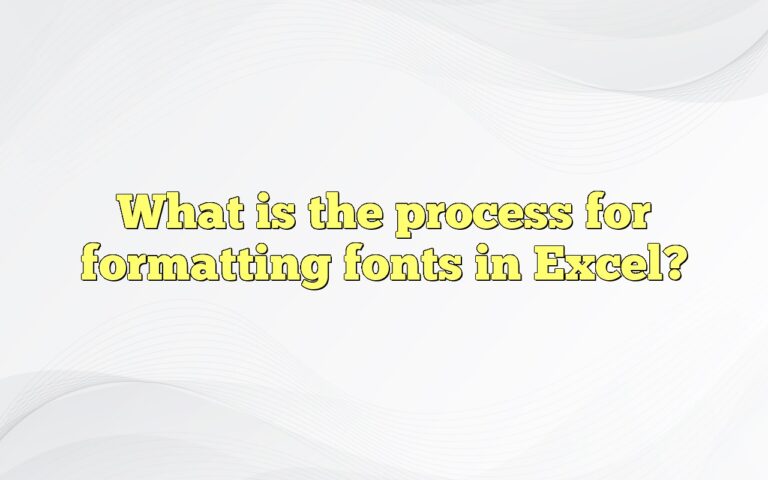 What Is The Process For Formatting Fonts In Excel?