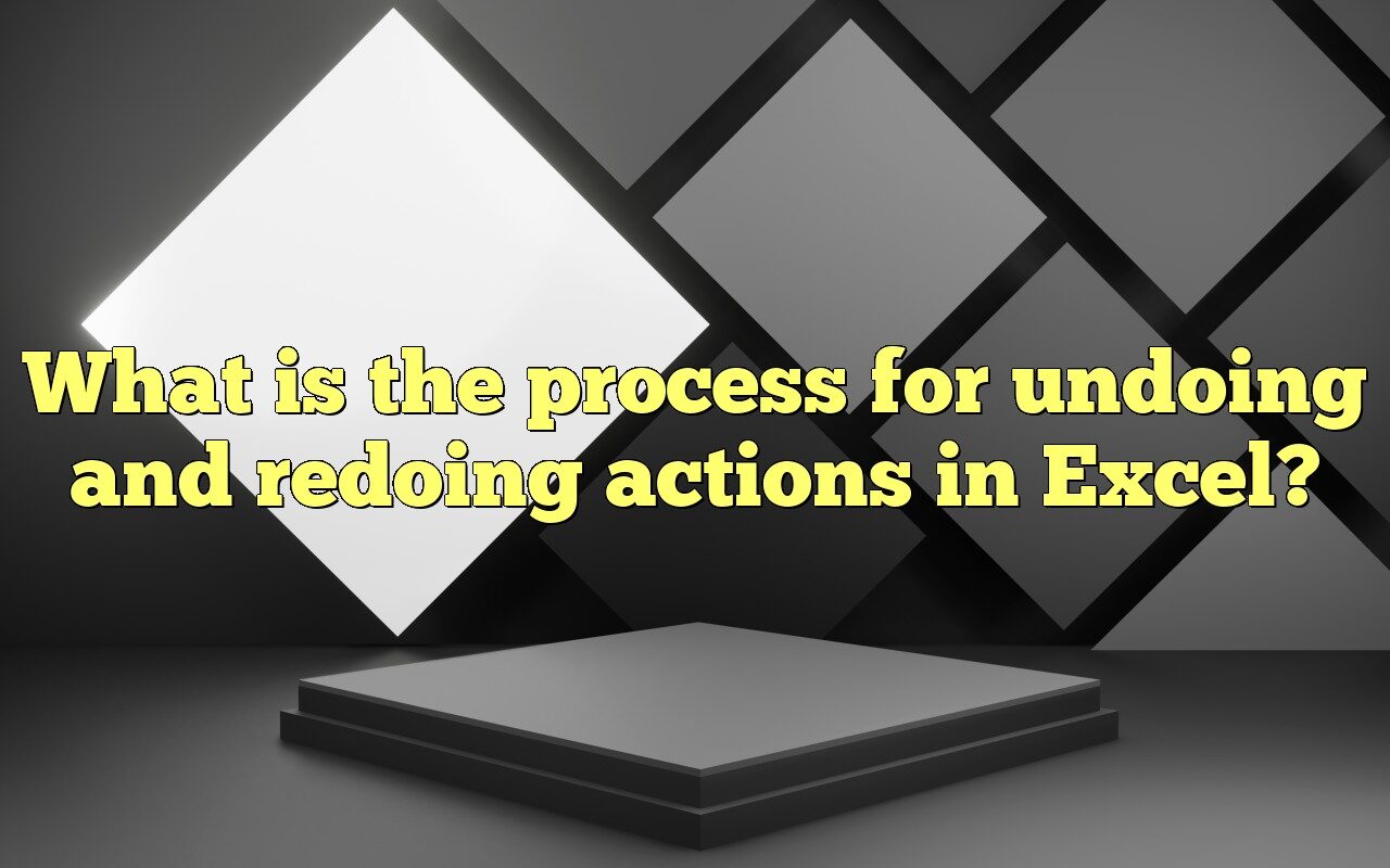 What Is The Process For Undoing And Redoing Actions In Excel?