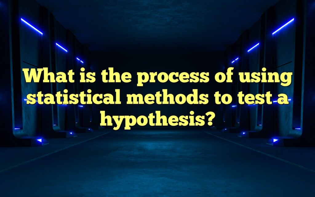 What Is The Process Of Using Statistical Methods To Test A Hypothesis?
