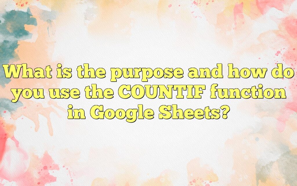 How Do You Use The COUNTIF Function In Google Sheets?