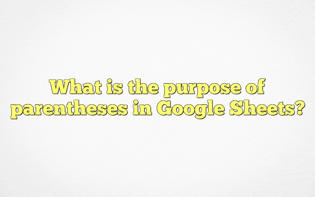 What Is The Purpose Of Parentheses In Google Sheets?