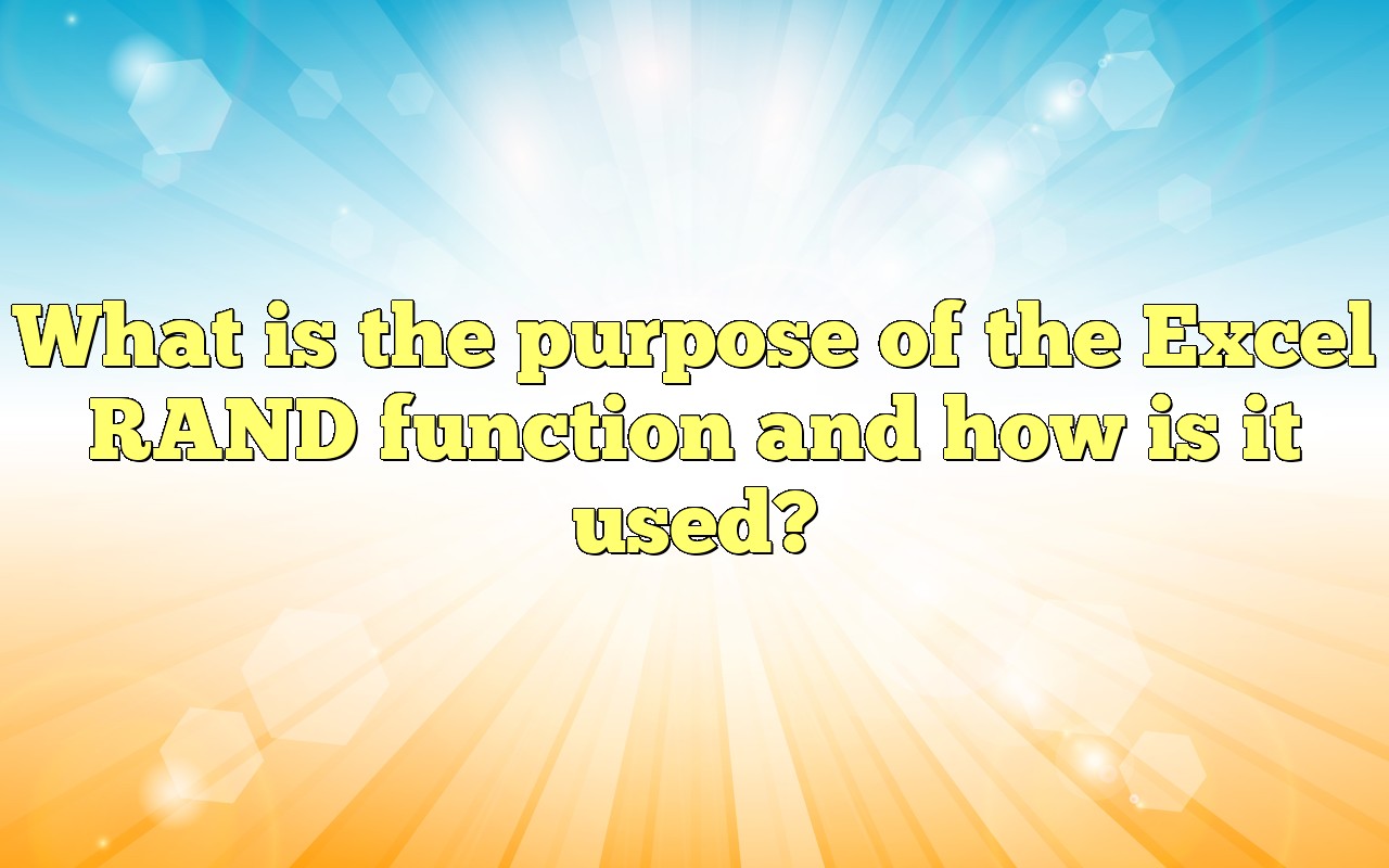 What Is The Purpose Of The Excel RAND Function And How Is It Used?