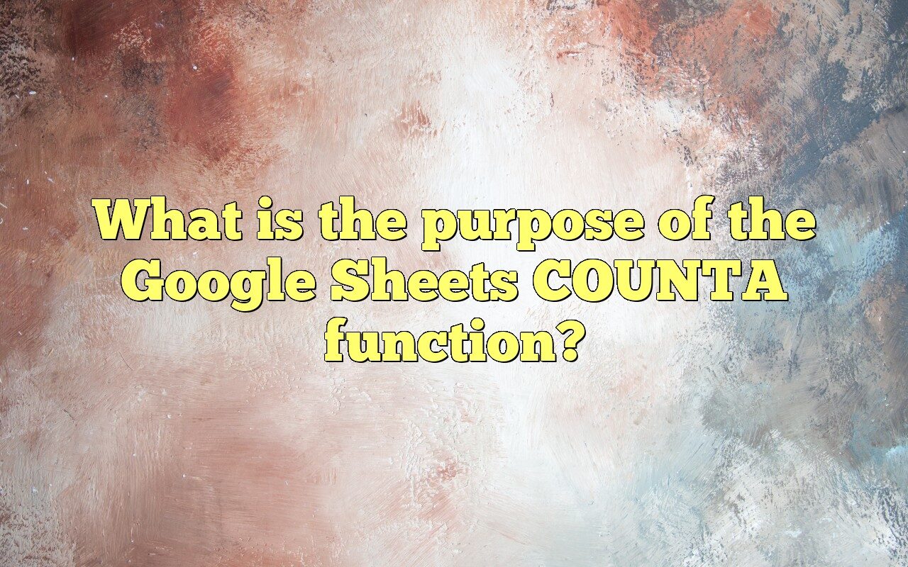 What Is The Purpose Of The Google Sheets COUNTA Function?