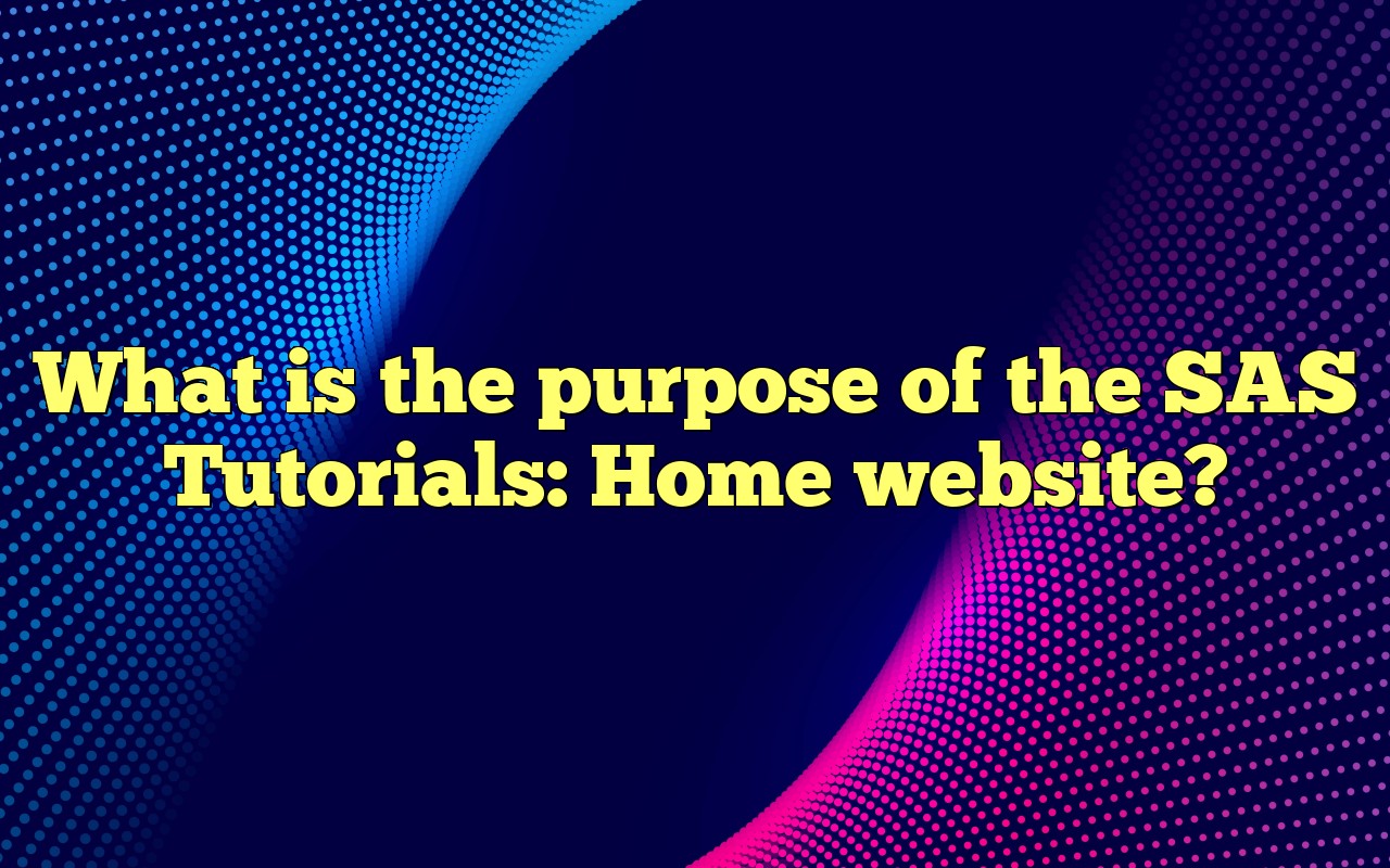 What Is The Purpose Of The SAS Tutorials: Home Website?
