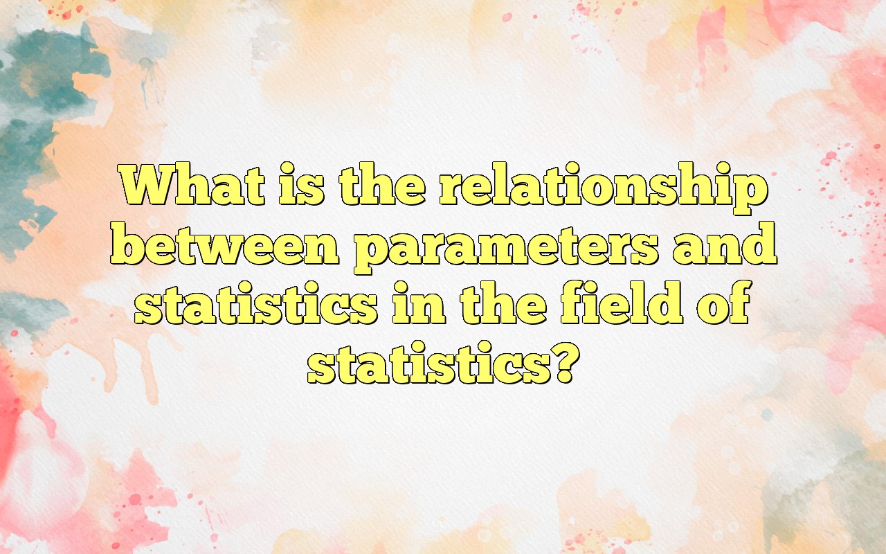 What Is The Relationship Between Parameters And Statistics In The Field ...