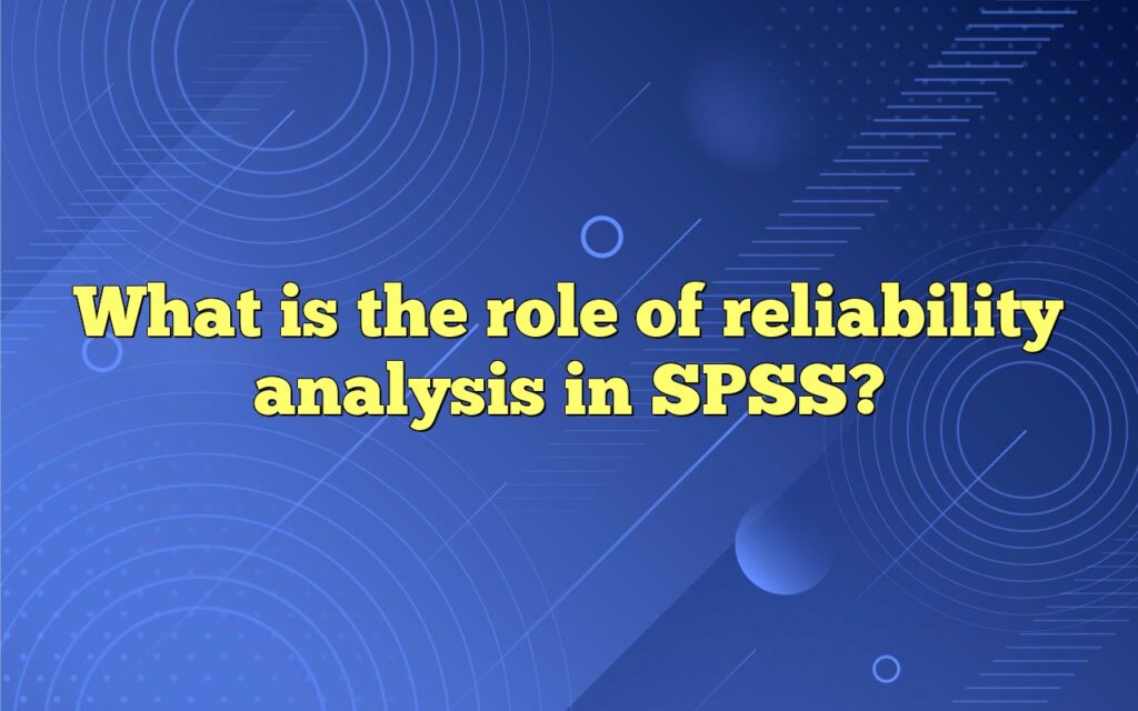 What Is The Role Of Reliability Analysis In SPSS?