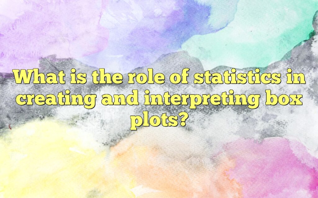 What Is The Role Of Statistics In Creating And Interpreting Box Plots?