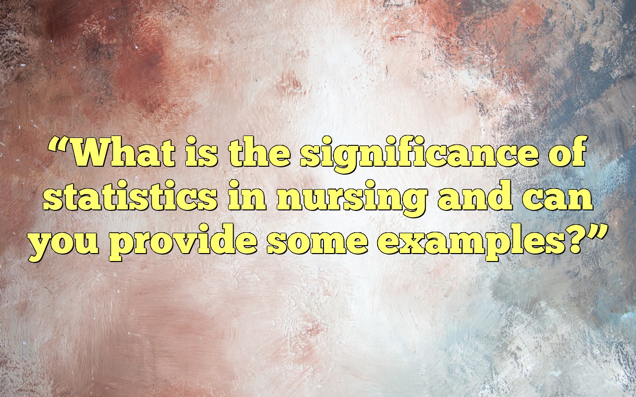 "What Is The Significance Of Statistics In Nursing And Can You Provide ...