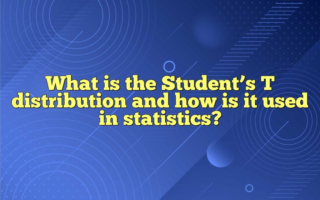 What Is The Student's T Distribution And How Is It Used In Statistics?