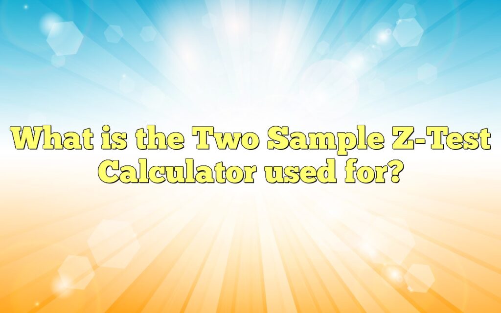 What Is The Two Sample Z-Test Calculator Used For?