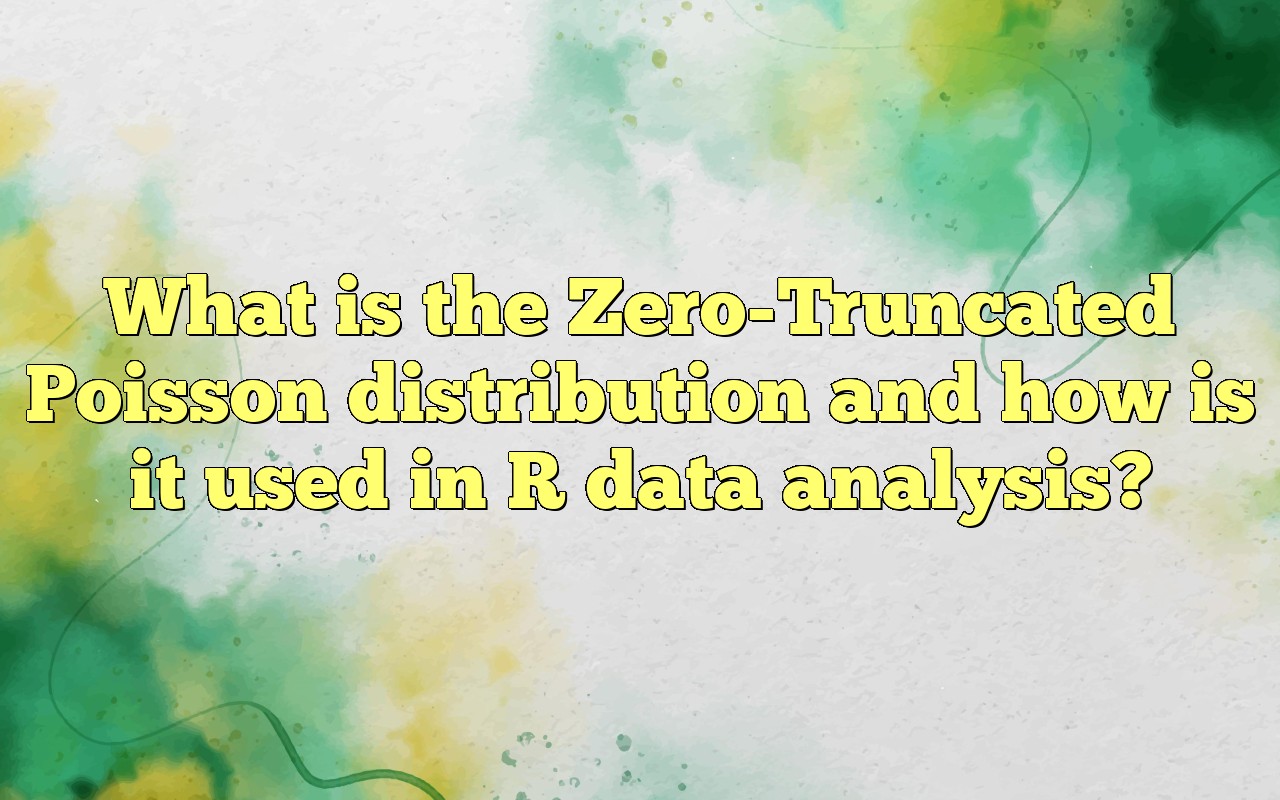 What Is The Zero-Truncated Poisson Distribution And How Is It Used In R Data Analysis?