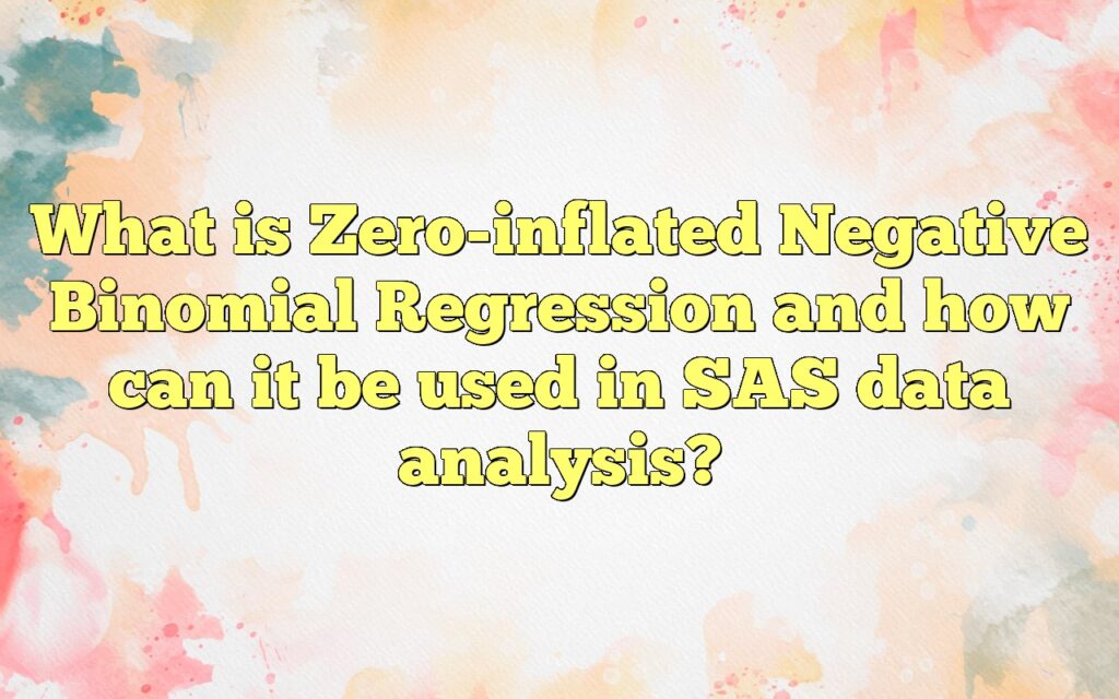 What Is Zero-inflated Negative Binomial Regression And How Can It Be Used In SAS Data Analysis?