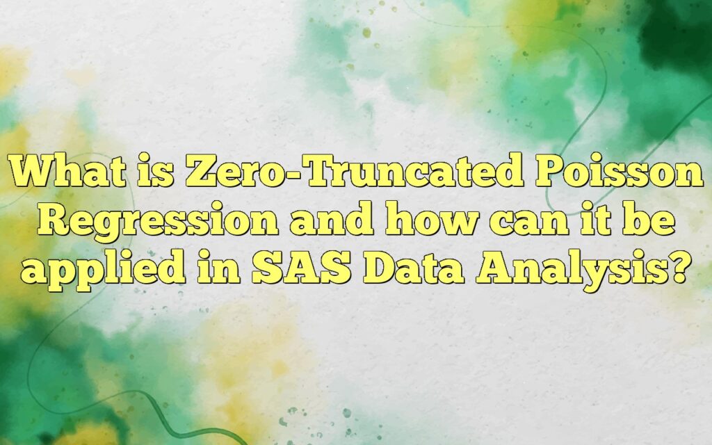 What Is Zero-Truncated Poisson Regression And How Can It Be Applied In SAS Data Analysis?