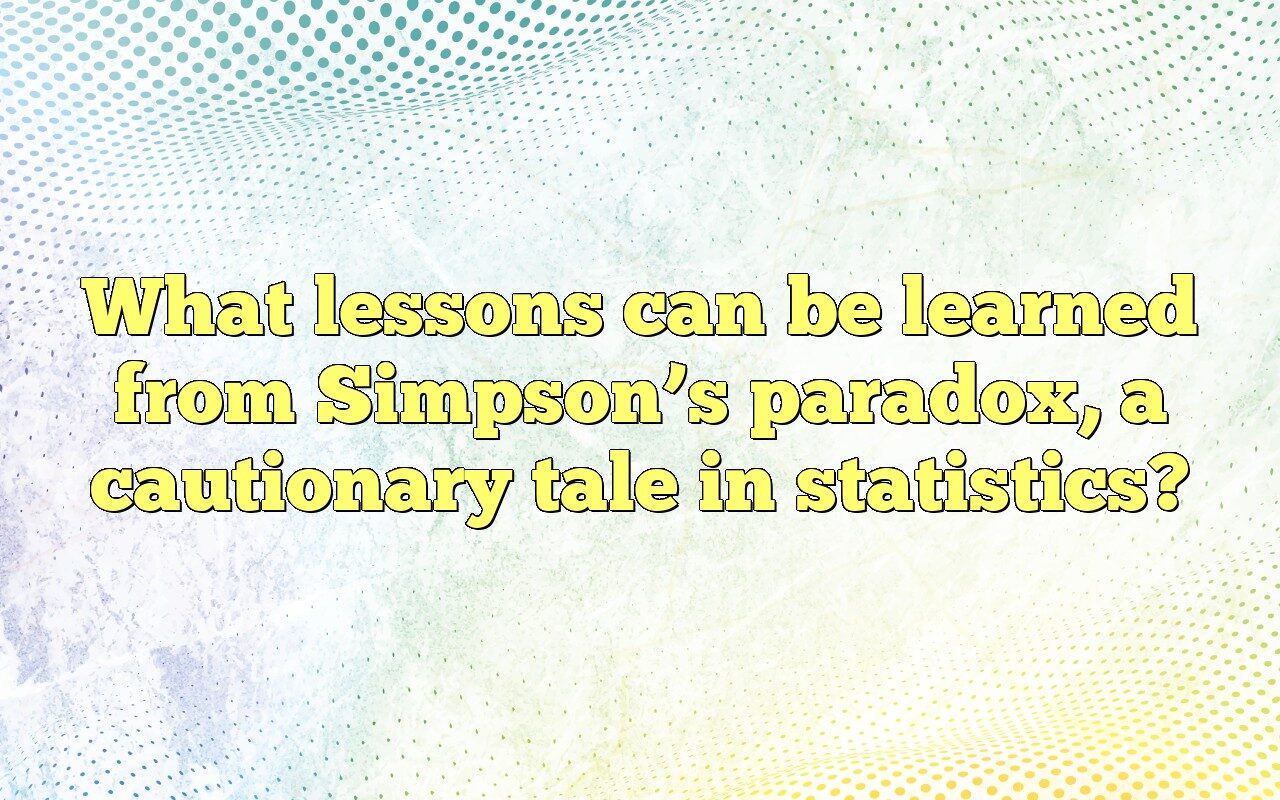 What Lessons Can Be Learned From Simpson's Paradox, A Cautionary Tale ...