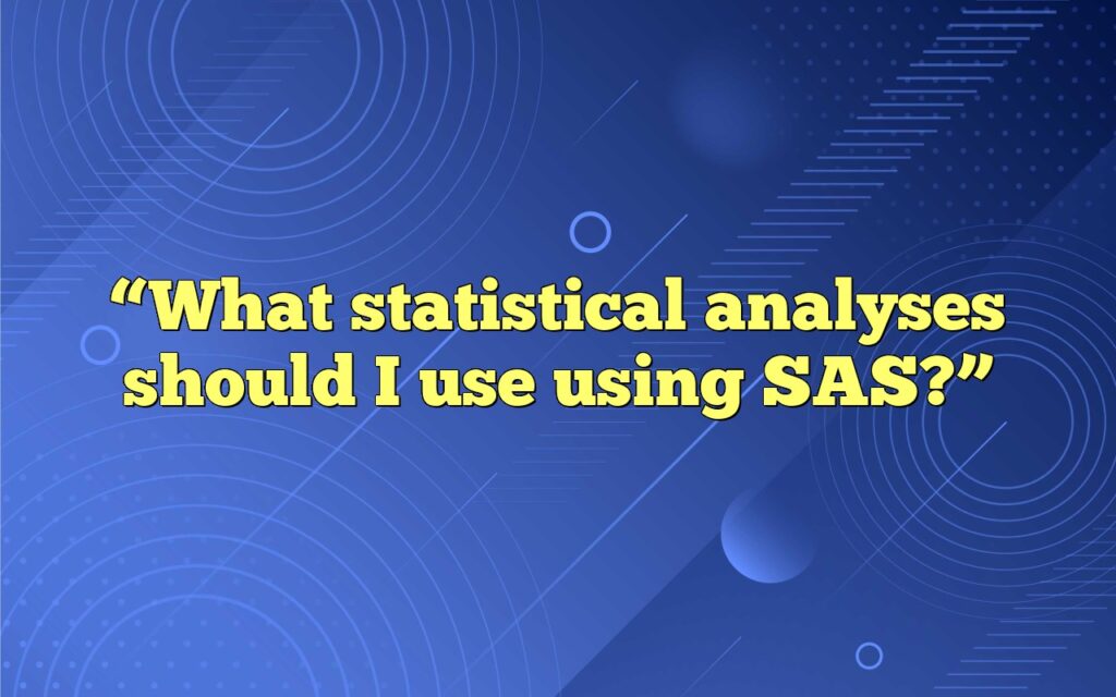 What Statistical Analyses Should I Use Using SAS?