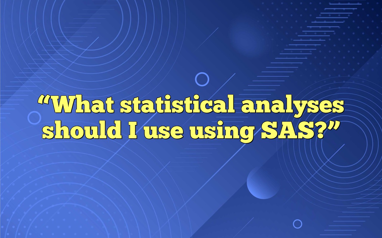 What Statistical Analyses Should I Use Using SAS?