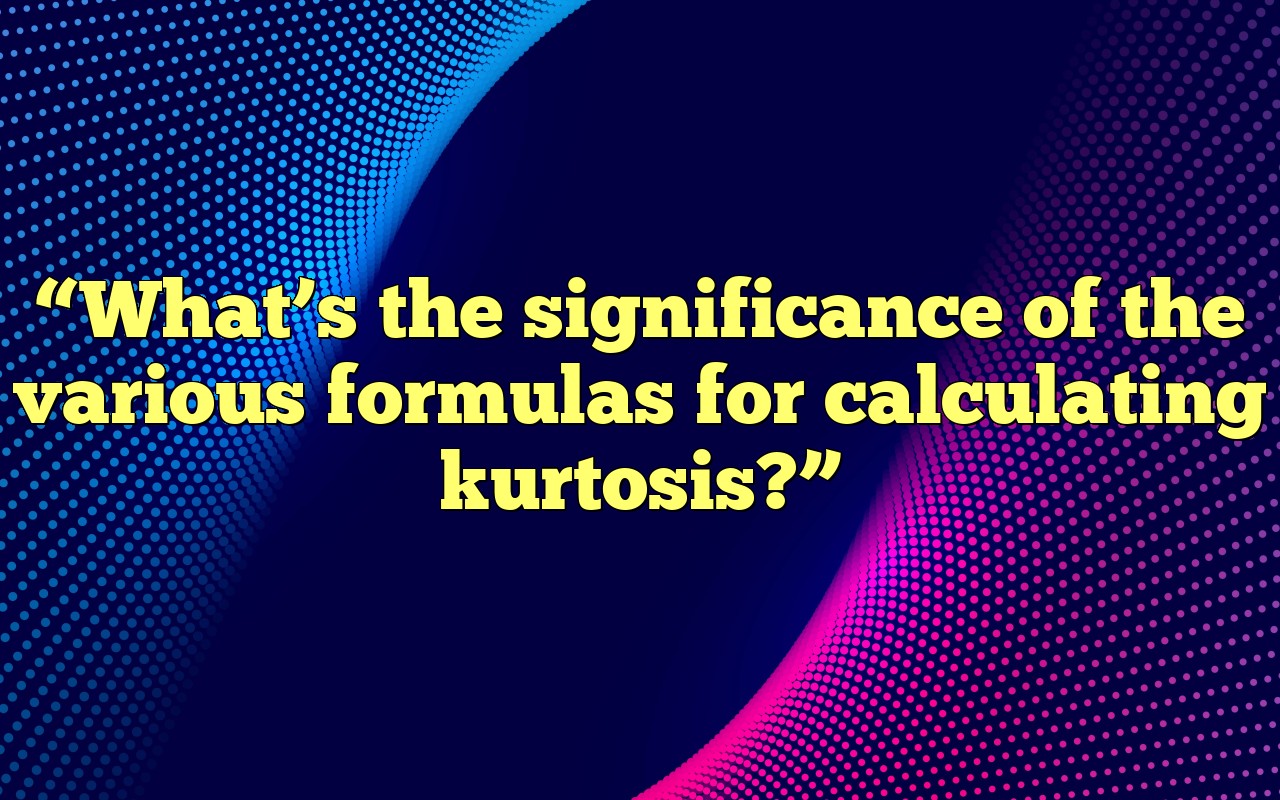 "What's The Significance Of The Various Formulas For Calculating Kurtosis?"