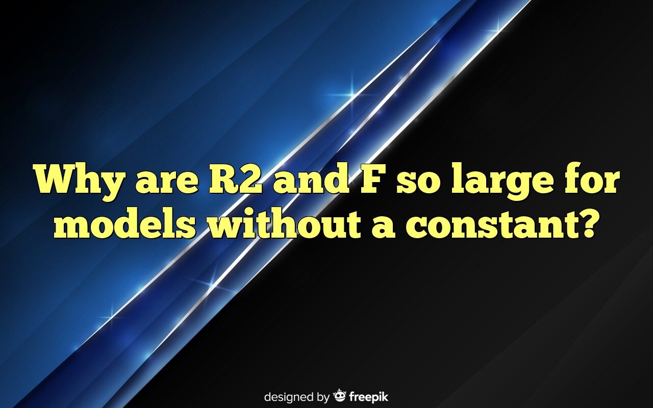 Why Are R2 And F So Large For Models Without A Constant?