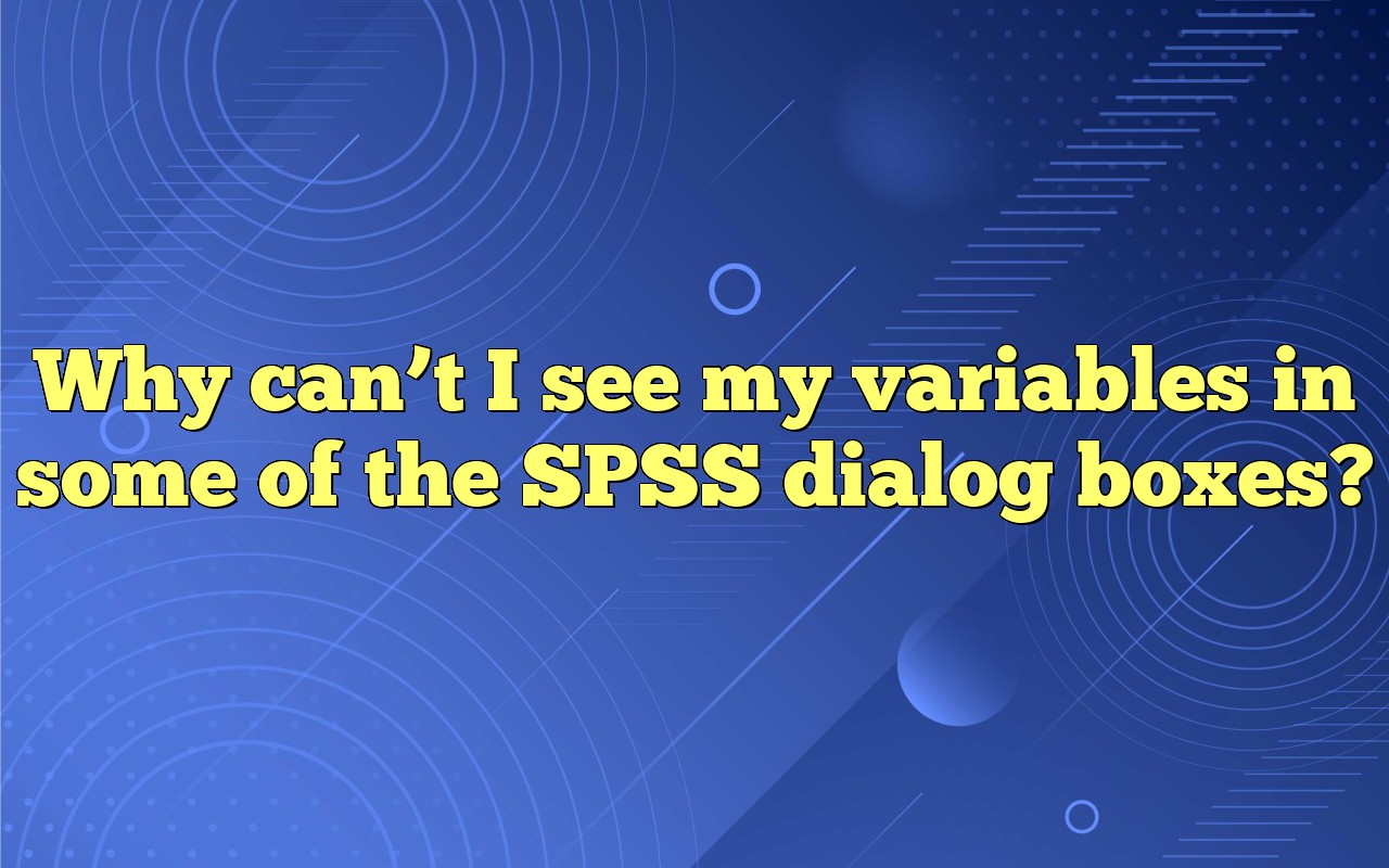 Why Can't I See My Variables In Some Of The SPSS Dialog Boxes?