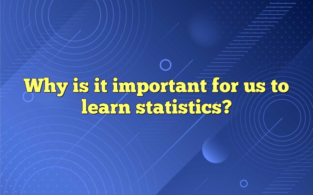 Why Is It Important For Us To Learn Statistics?