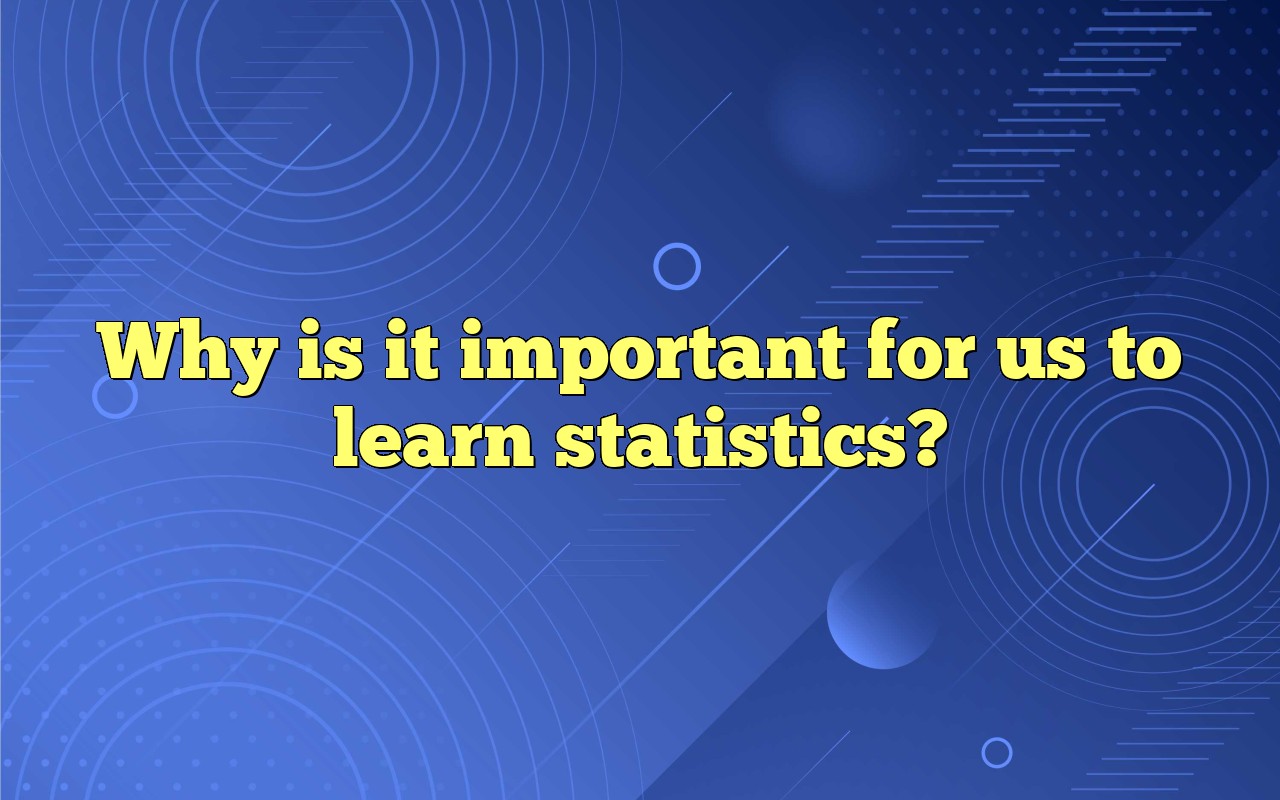 Why Is It Important For Us To Learn Statistics?