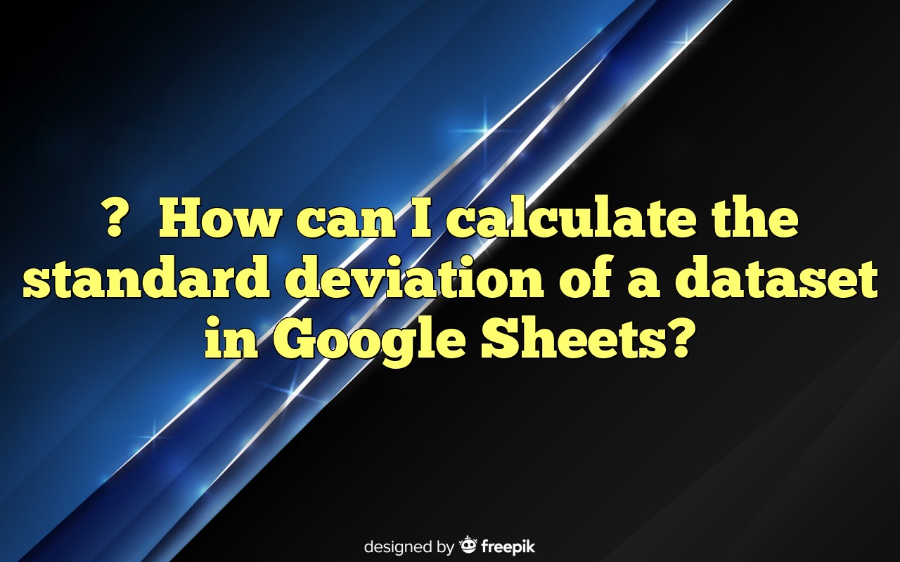 ? How Can I Calculate The Standard Deviation Of A Dataset In Google Sheets?