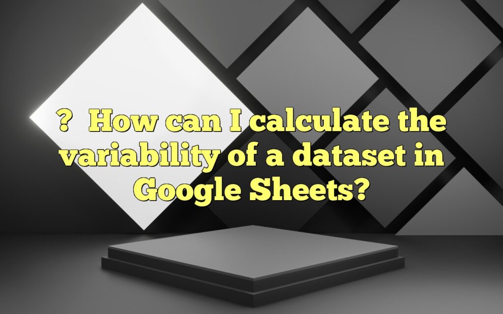 ? How Can I Calculate The Variability Of A Dataset In Google Sheets?