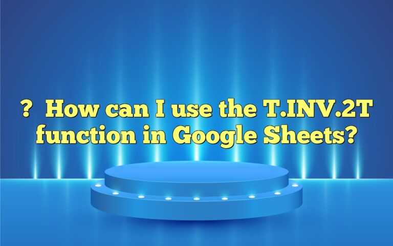 ? How Can I Use The T.INV.2T Function In Google Sheets?