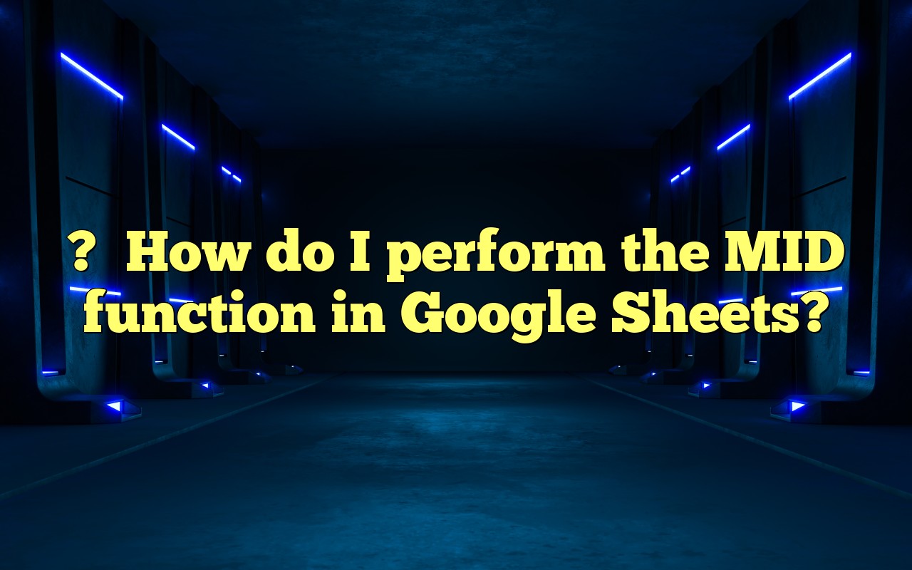 ? How Do I Perform The MID Function In Google Sheets?