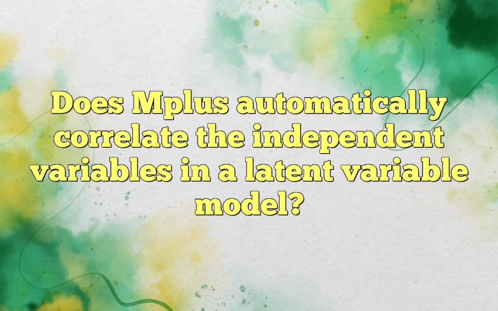 Does Mplus Automatically Correlate The Independent Variables In A Latent Variable Model?
