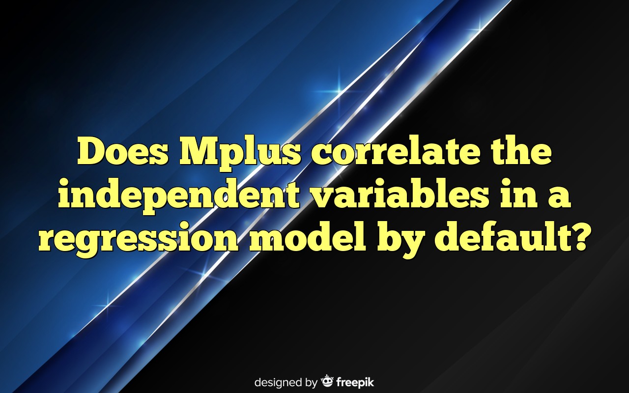 Does Mplus Correlate The Independent Variables In A Regression Model By Default?