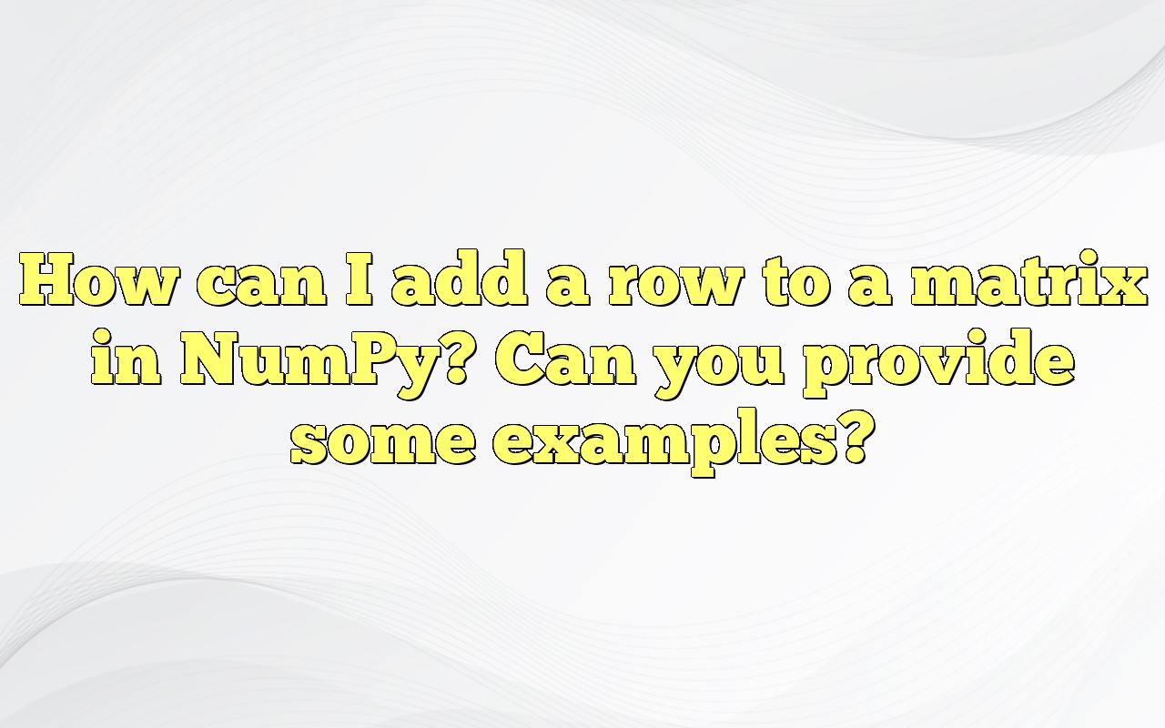 How Can I Add A Row To A Matrix In NumPy?
