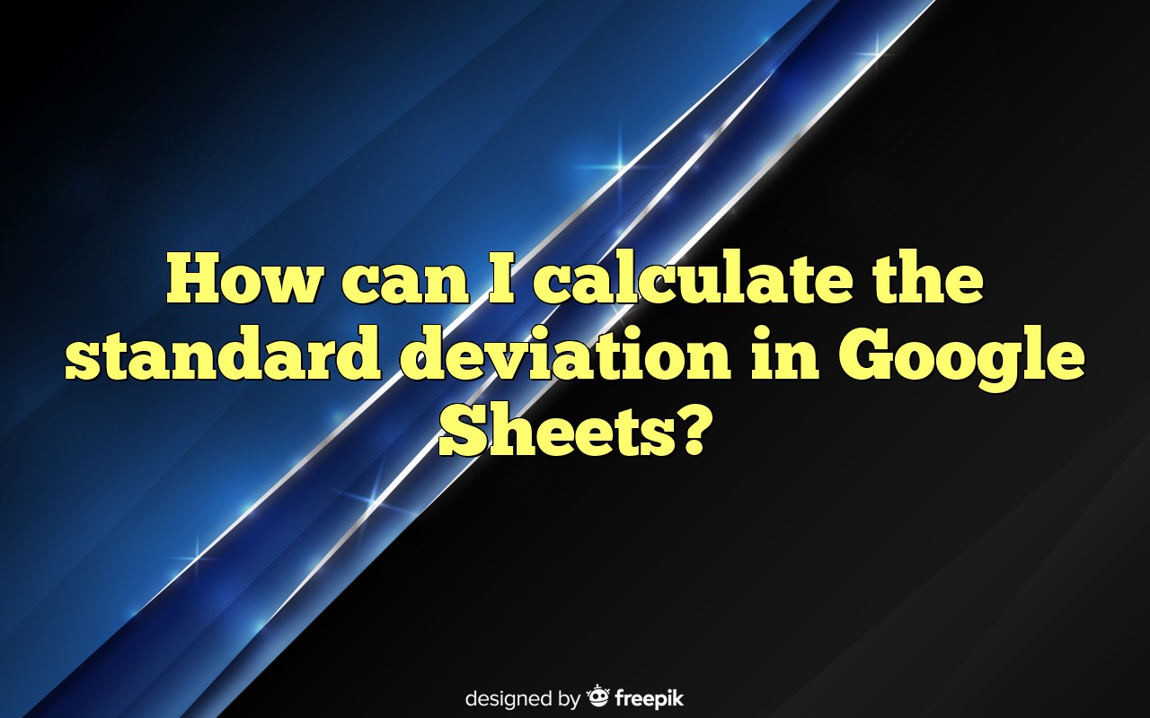 How Can I Calculate The Standard Deviation In Google Sheets?