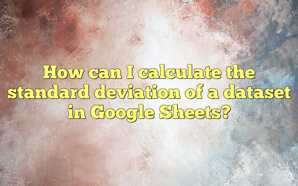 How Can I Calculate The Standard Deviation Of A Dataset In Google Sheets?
