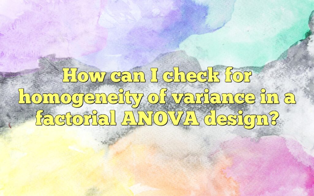 How Can I Check For Homogeneity Of Variance In A Factorial ANOVA Design?