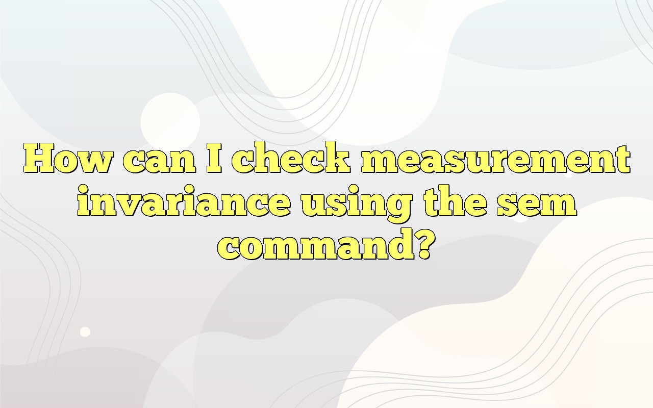 How Can I Check Measurement Invariance Using The Sem Command?