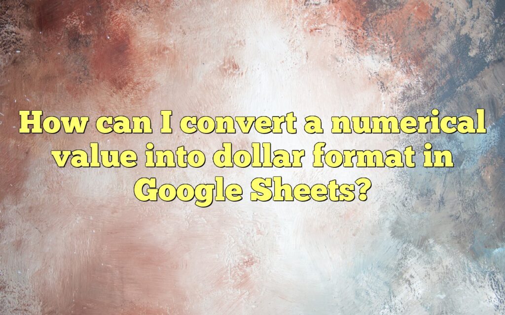 How Can I Convert A Numerical Value Into Dollar Format In Google Sheets?