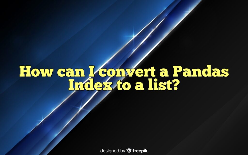 How Can I Convert A Pandas Index To A List?
